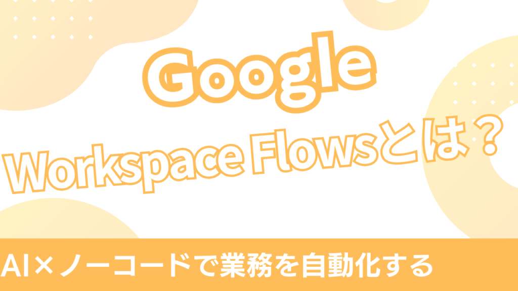 【徹底解説】Google Workspace Flowsとは？AI×ノーコードで業務を自動化する次世代ワークフローの仕組みと使い方 | C ...
